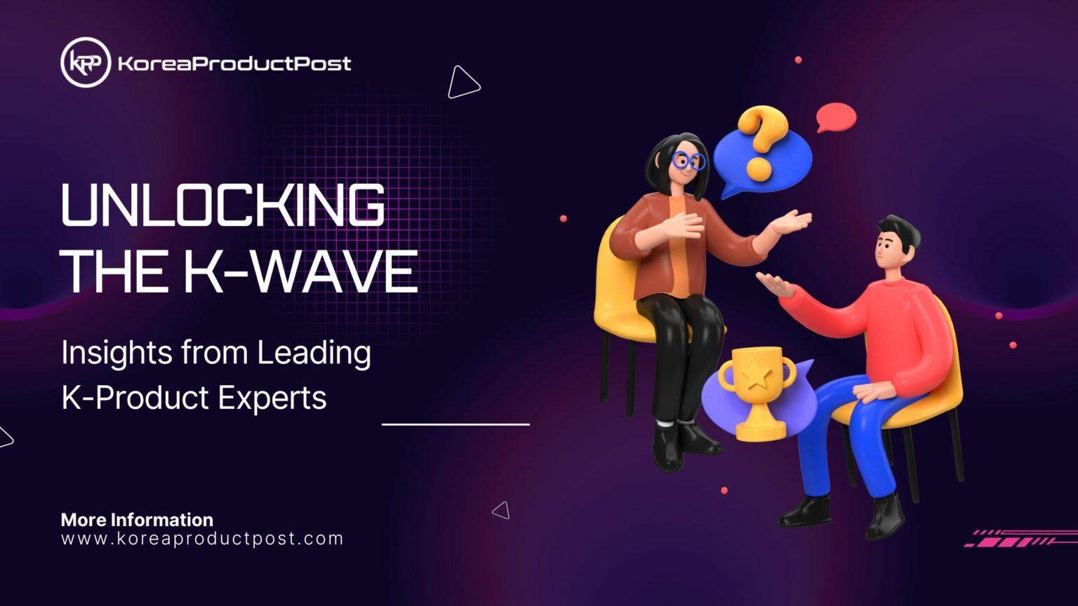 Unlocking the K-Wave – Insights from Leading K-Product Experts